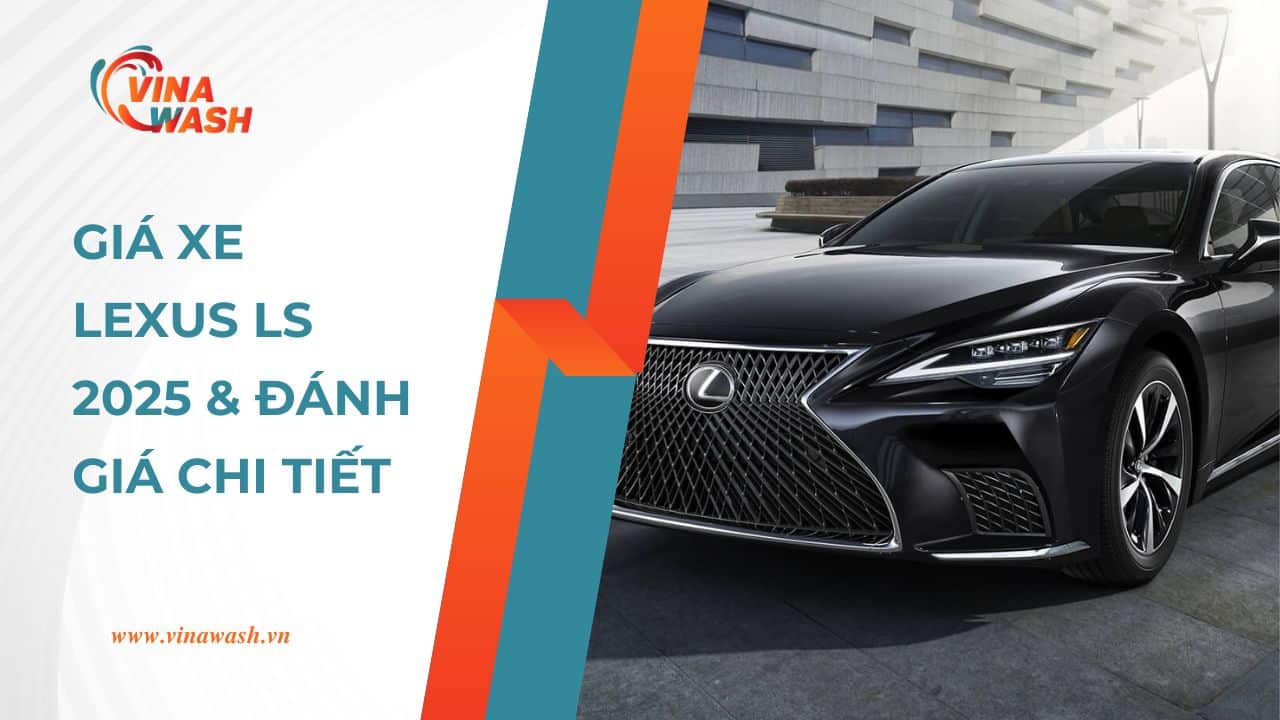 Giá xe Lexus LS 03/2025 & Đánh giá chi tiết - VinaWash